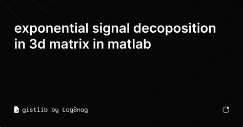 Gistlib Exponential Signal Decoposition In 3d Matrix In Matlab