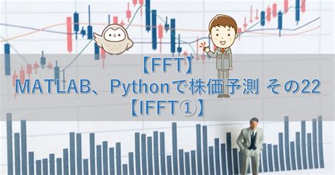 【fft】matlab、pythonで株価予測 その22【ifft①】 シミュレーションの世界に引きこもる部屋