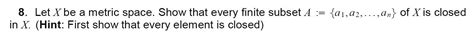 Solved 8 Let X Be A Metric Space Show That Every Finite