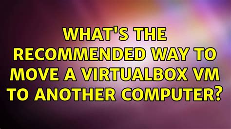 What S The Recommended Way To Move A VirtualBox VM To Another Computer 7 Solutions YouTube