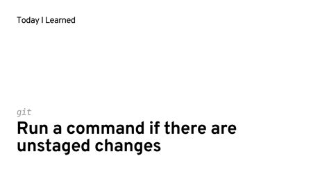 Git Run A Command If There Are Unstaged Changes Today I Learned