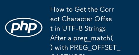 如何在使用 preg offset capture 的 preg match 之後取得 utf 8 字串中的正確字元偏移量？ php教程