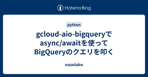 Gcloud Aio Bigqueryでasyncawaitを使ってbigqueryのクエリを叩く Nazolabo