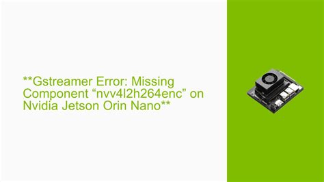 Gstreamer Error Missing Component “nvv4l2h264enc” On Nvidia Jetson