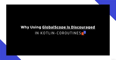 Why Using Globalscope Is Discouraged In Kotlin Coroutines Showwcase