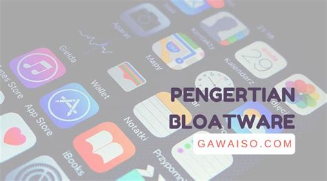 apa itu bloatware pengertian bloatware dan contohnya gawaiso