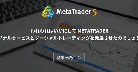 われわれはいかにして Metatrader シグナルサービスとソーシャルトレーディングを発展させたのでしょうか Mql4記事