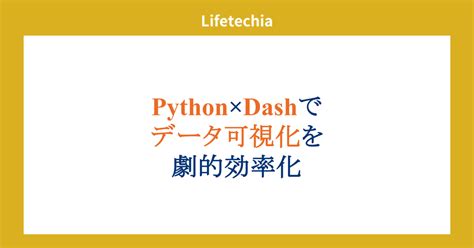 Python×dashで データ可視化を 劇的効率化 Lifetechia