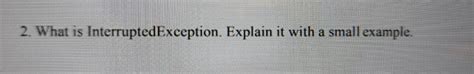 Solved 2 What Is Interruptedexception Explain It With A Solved 2 What Is Interruptedexception Explain It With A