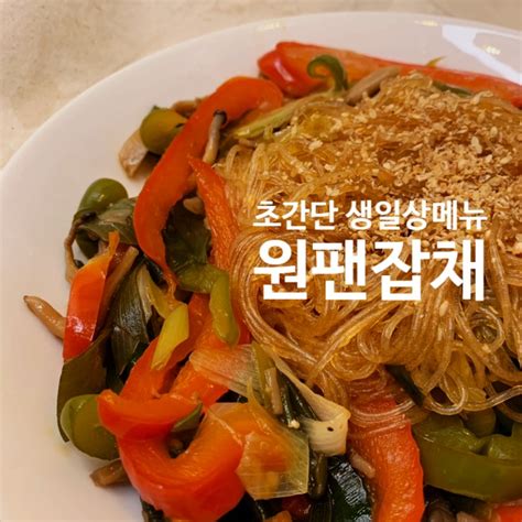 초간단 생일상메뉴 버미셀리 원팬잡채 파프리카요리 네이버 블로그
