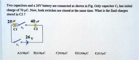 SOLVED Two Capacitors And A 26V Battery Are Connected As Shown In Fig Only Capacitor C Has