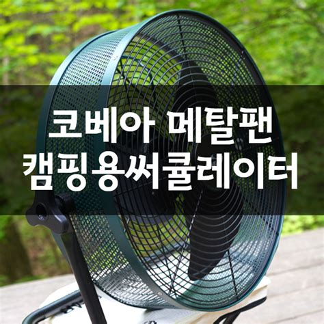 캠핑용 무선 써큘레이터 코베아 메탈팬 Bldc 캠핑 선풍기 여름캠핑용품추천 네이버 블로그