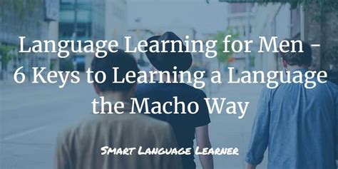 Language Learning For Men 6 Keys To Learning A Language The Macho Way