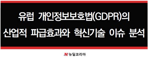 isms p 컨설팅 and 보안 솔루션 뉴딜코리아 유럽 개인정보보호법 gdpr 의 산업적 파급효과와 혁신기술 이슈 분석