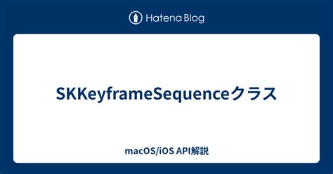 SKKeyframeSequenceクラス macOS iOS API解説