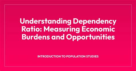 Understanding Dependency Ratio Measuring Economic Burdens And