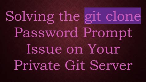 Solving The Git Clone Password Prompt Issue On Your Private Git Server