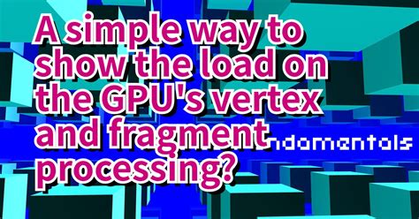 A Simple Way To Show The Load On The Gpus Vertex And Fragment Processing