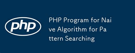 用於模式搜尋的樸素演算法的 php 程序 php教程 php中文網