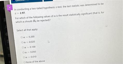 Solved In Conducting A Two Tailed Hypothesis Z Test The Chegg