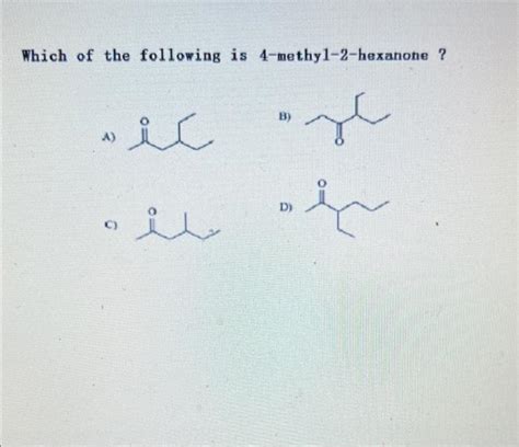 Solved Which Of The Following Is 4 Methyl 2 Hexanone B