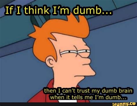 Futurama Meme Memes Dumb Stupid Idiot If I Think Imdumb