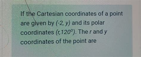 solved if the cartesian coordinates of a point are given by