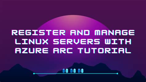 Register And Manage Linux Servers With Azure Arc Tutorial