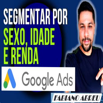 Como Segmentar Por Sexo Idade E Renda No Google Ads Fabiano Abreu