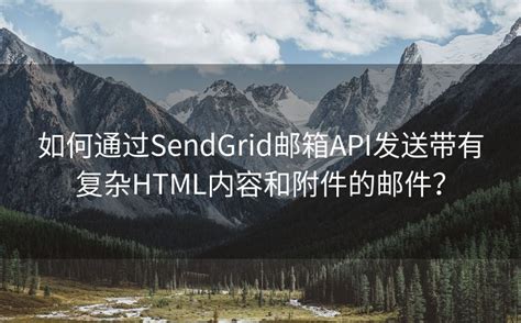 如何通过sendgrid邮箱api发送带有复杂html内容和附件的邮件？ 独立站建站工具对比 跨境独立站建站搭建独立站电商自建站建设