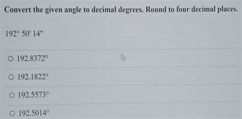 Solved Convert The Given Angle To Decimal Degrees Round To Four Decimal Places 192°5014