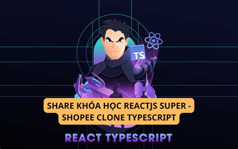 khÓa hỌc reactjs super shopee clone typescript kho khóa học