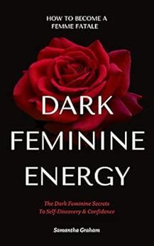 Dark Feminine Energy - How To Become A Femme Fatale: The Dark Feminine Secrets To Self-Discovery ...