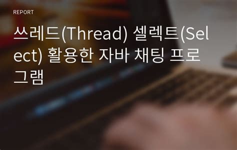 쓰레드thread 셀렉트select 활용한 자바 채팅 프로그램 레포트