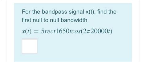 solved for the bandpass signal x t find the first null to