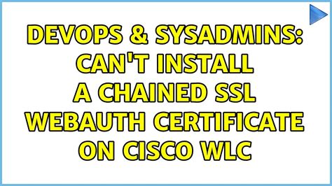 Devops And Sysadmins Cant Install A Chained Ssl Webauth Certificate On Cisco Wlc Youtube