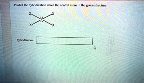 Solved Prcdict The Hybridization About The Central Atom In The Given Structure Hybridization