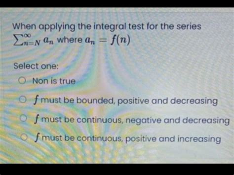 Solved When Applying The Integral Test For The Series Sumlimits N N Fty A N Where A N F N