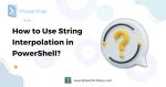 How To Use String Interpolation In PowerShell SharePoint Diary