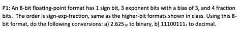 Solved P1 An 8 Bit Floating Point Format Has 1 Sign Bit 3