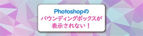 Photoshopのバウンディングボックスが表示されない Maromaro Blog