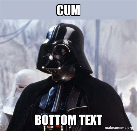 Cum Bottom Text Darth Vader Meme Generator