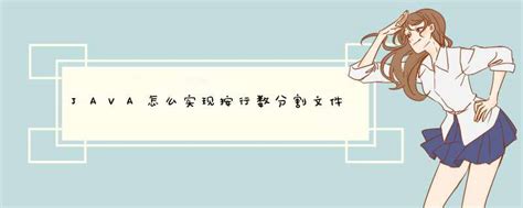 java怎么实现按行数分割文件 教程 内存溢出