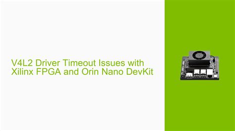 V4l2 Driver Timeout Issues With Xilinx Fpga And Orin Nano Devkit Help