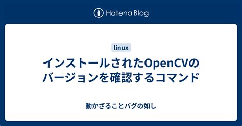 インストールされたopencvのバージョンを確認するコマンド 動かざることバグの如し