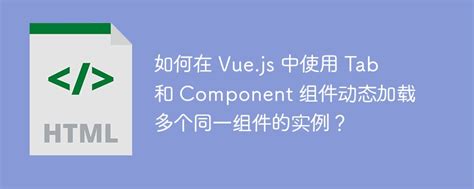 如何在 Vuejs 中使用 Tab 和 Component 组件动态加载多个同一组件的实例？ 美云
