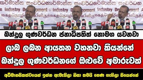 බන්දුල ගුණවර්ධන ජනාධිපතිත් නොමග යවනවාලාබ ලබන ආයතන වහනවා කියන්නේ බන්දුල ගුණවර්ධනගේ ඔළුවේ අමාරුවක්