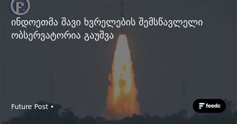 ინდოეთმა შავი ხვრელების შემსწავლელი ობსერვატორია გაუშვა Feedc