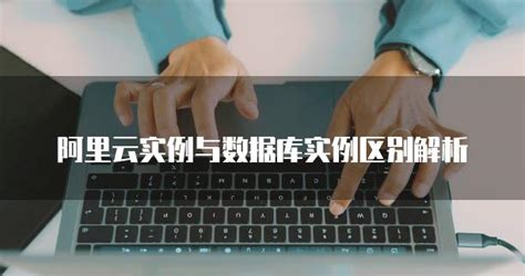 阿里云实例与数据库实例区别解析 阿里云代理商