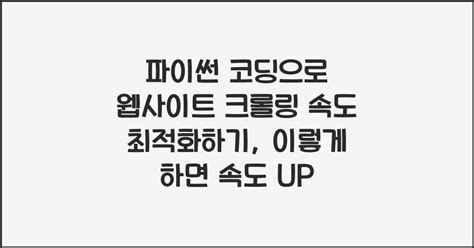 파이썬 코딩으로 웹사이트 크롤링 속도 최적화하기 이렇게 하면 속도 Up